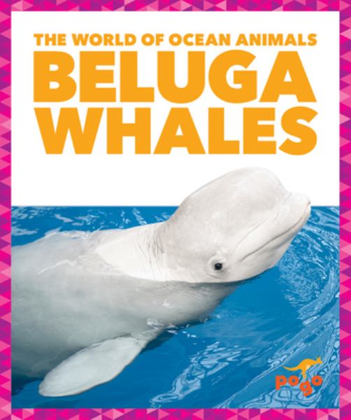 Beluga whales (Pogo Books: The World of Ocean Animals) – Follett Book ...